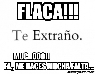 Meme Personalizado - Flaca!!! Muchooo!! Fa,, me haces mucha falta ...