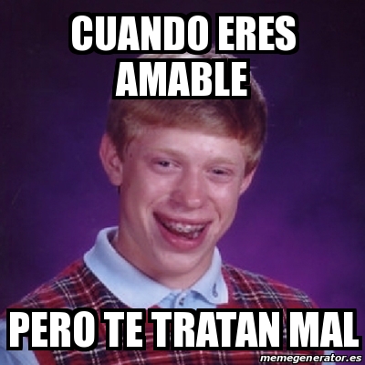 Meme Bad Luck Brian - Cuando eres amable Pero te tratan mal - 31148967