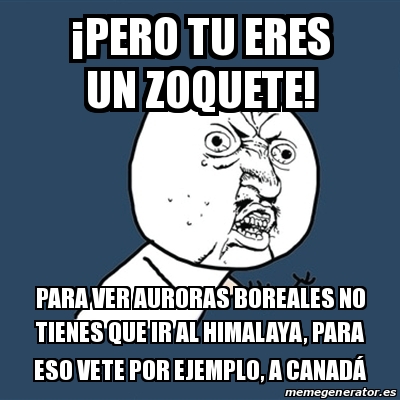 Meme Y U No - Â¡Pero tu eres un zoquete! Para ver auroras boreales no ...