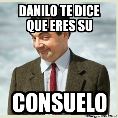 Meme Mr Bean - Danilo te dice que eres su Consuelo - 31149333