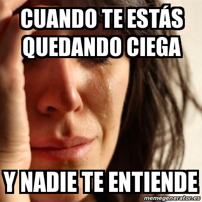 Meme Problems - Cuando te estÃ¡s quedando ciega Y nadie te entiende ...