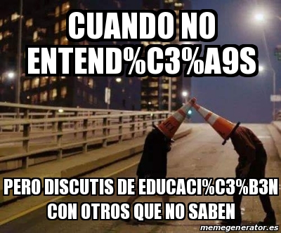 Meme Personalizado - Cuando no entend%C3%A9s Pero discutis de educaci ...