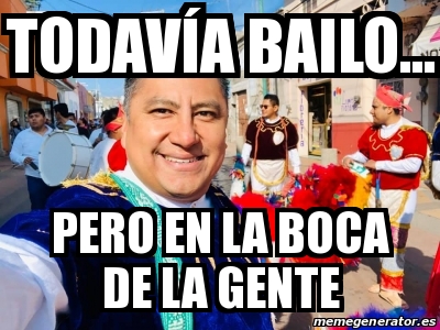 Meme Personalizado - todavÃ­a bailo... pero en la boca de la gente ...