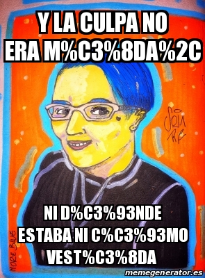 Meme Personalizado - Y LA CULPA NO ERA M%C3%8DA%2C NI D%C3%93NDE ESTABA ...