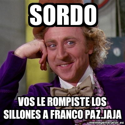 Meme Willy Wonka - SORDO Vos le rompiste los sillones a franco paz.jaja ...