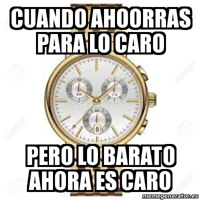 Meme Personalizado - Cuando AHOORRAS PARA LO CARO Pero lo barato ahora ...