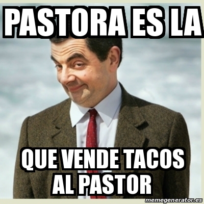 Meme Mr Bean - Pastora es la que vende tacos al pastor - 31150747