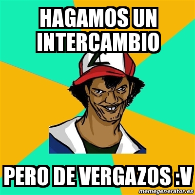 Meme Ash Pedreiro - Hagamos un intercambio Pero de vergazos :v - 31150778