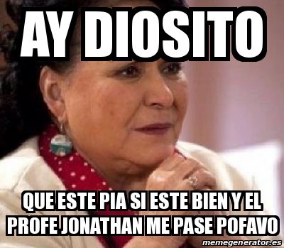 Meme Personalizado - AY DIOSITO QUE ESTE PIA SI ESTE BIEN Y EL PROFE ...