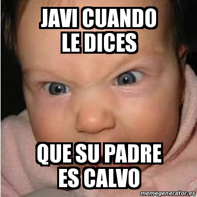 Meme Bebe furioso - JAVI CUANDO LE DICES QUE SU PADRE ES CALVO - 31151053