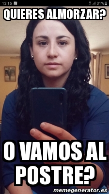 Meme Personalizado - Quieres almorzar? O vamos al postre? - 31151824