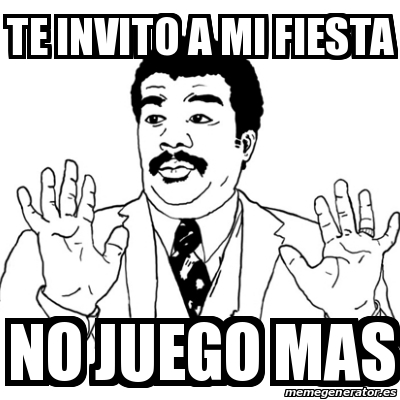 Meme Ay Si - TE INVITO A MI FIESTA NO JUEGO MAS - 31152521