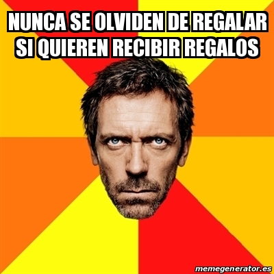 Meme House - Nunca se olviden de regalar si quieren recibir regalos ...
