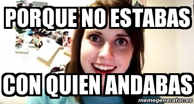 Meme Personalizado - Porque no estabas Con quien andabas - 31153053