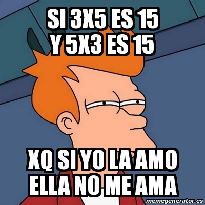 Meme Futurama Fry - si 3x5 es 15 y 5x3 es 15 xq si yo la amo ella no me ...