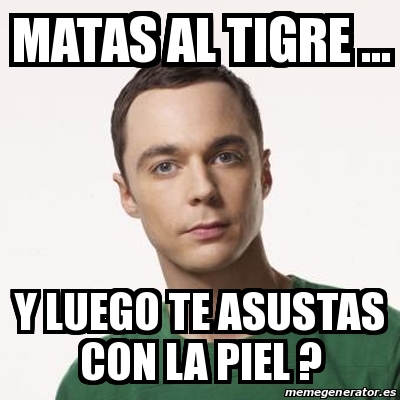 Meme Sheldon Cooper - Matas al tigre ... Y luego te asustas con la piel ...
