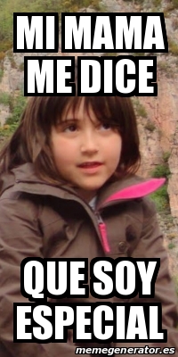 Meme Personalizado - Mi mama me dice Que soy especial - 31153710