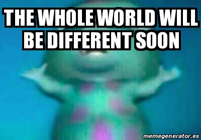 Meme Personalizado - The whole world will be different soon - 31154054