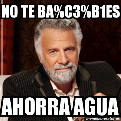 Meme Most interesting man - No te ba%C3%B1es Ahorra agua - 31154481