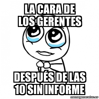 Meme Por favor - La cara de los gerentes despuÃ©s de las 10 sin informe ...
