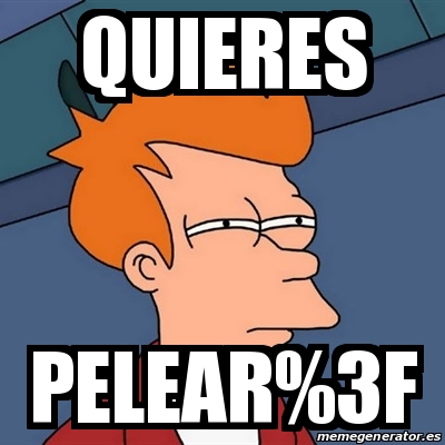 Meme Futurama Fry - Quieres Pelear%3F - 31154810