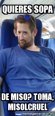 Meme Personalizado - Quieres sopa De miso? Toma, misolcruel - 31155018