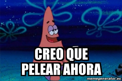 Meme Personalizado - Creo que pelear ahora - 31155108