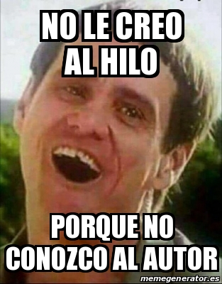 Meme Personalizado - No le creo al hilo porque no conozco al autor ...