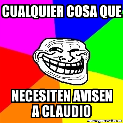 Meme Troll - Cualquier cosa que Necesiten avisen a claudio - 31156159