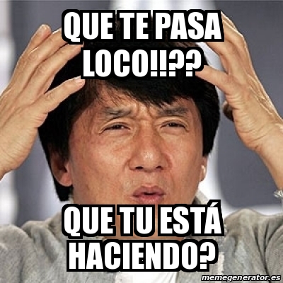 Meme Jackie Chan - Que te pasa loco!!?? Que tu estÃ¡ haciendo? - 31156248