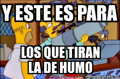 Meme Personalizado - Y este es para los que tiran la de humo - 31156264