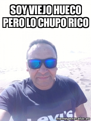 Meme Personalizado - SOY VIEJO HUECO PERO LO CHUPO RICO - 31156318