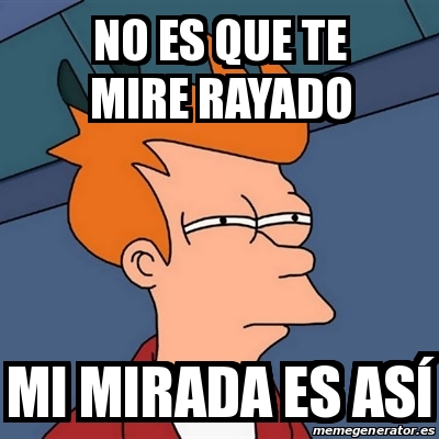 Meme Futurama Fry - No es que te mire rayado Mi mirada es asÃ­ - 31156353