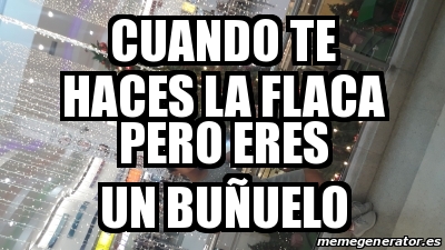 Meme Personalizado - Cuando te haces la flaca Pero eres un buÃ±uelo ...