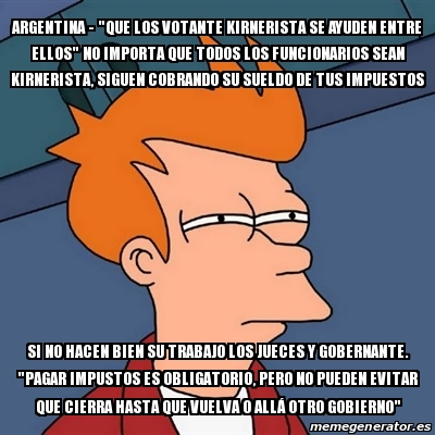 Meme Futurama Fry - argentina - "que los votante kirnerista se ayuden entre ellos" no importa ...
