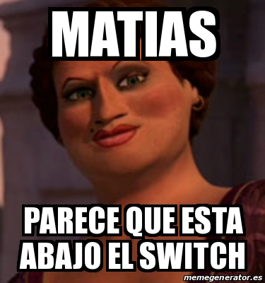 Meme Personalizado - MATIAS PARECE QUE ESTA ABAJO EL SWITCH - 31157129