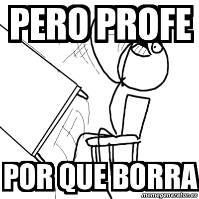 Meme Desk Flip Rage Guy - Pero profe Por que borra - 31157590