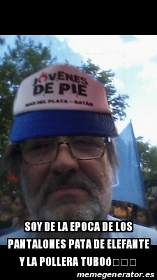 Meme Personalizado - SOY DE LA EPOCA DE LOS PANTALONES PATA DE ELEFANTE ...