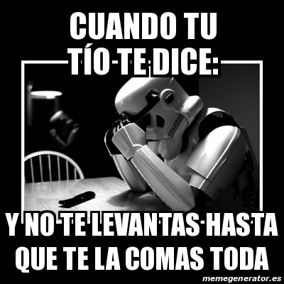 Meme Sad Trooper - Cuando tu tÃ­o te dice: Y no te levantas hasta que ...