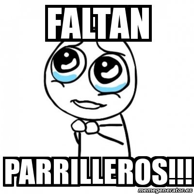 Meme Por favor - FALTAN PARRILLEROS!!! - 31158846