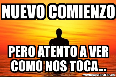 Meme Personalizado - Nuevo comienzo Pero atento a ver como nos toca ...