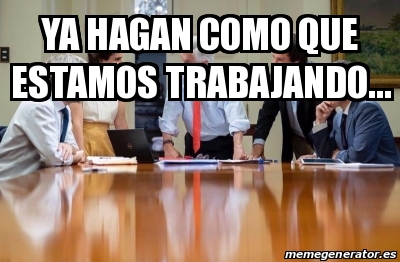 Meme Personalizado - Ya hagan como que estamos trabajando... - 31159100
