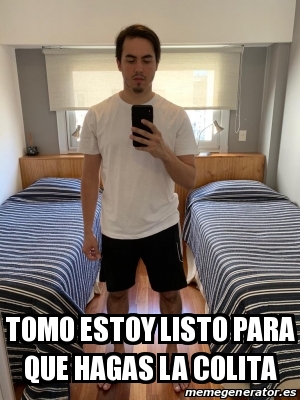 Meme Personalizado - Tomo estoy listo para que hagas la colita - 31159153