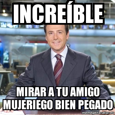 Meme Matias Prats - INCREÃ BLE Mirar a tu amigo mujeriego bien pegado ...