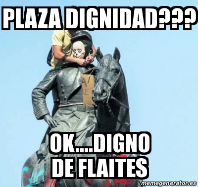 Meme Personalizado - Plaza Dignidad??? Ok....Digno de Flaites - 31159746