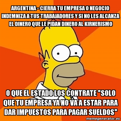 Meme Homer - ARGENTINA - CIERRA TU EMPRESA O NEGOCIO INDEMNIZA A TUS ...