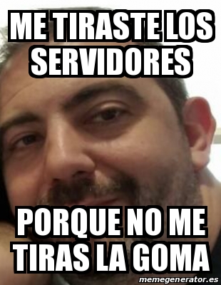 Meme Personalizado - Me tiraste los servidores Porque no me tiras la ...