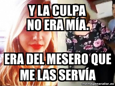 Meme Personalizado - Y la culpa no era mÃ­a. Era del mesero que me las ...