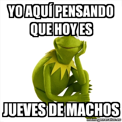 Meme Kermit the frog - Yo aquÃ­ pensando que hoy es Jueves de Machos ...
