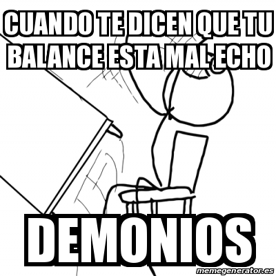 Meme Desk Flip Rage Guy - cuando te dicen que tu BALANCE esta mal echo ...